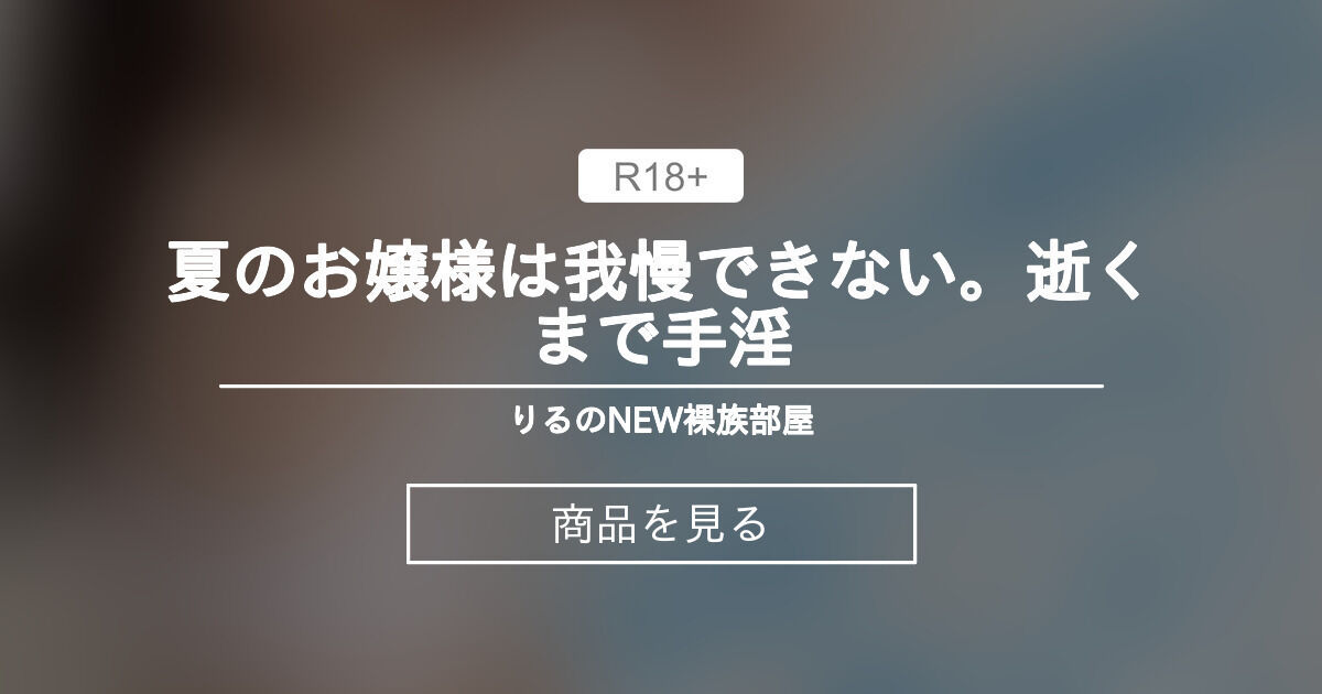 夏のお嬢様は我慢できない。逝くまで手淫 りるのNEW裸族部屋 (星乃りる) Product｜Fantia[ファンティア]