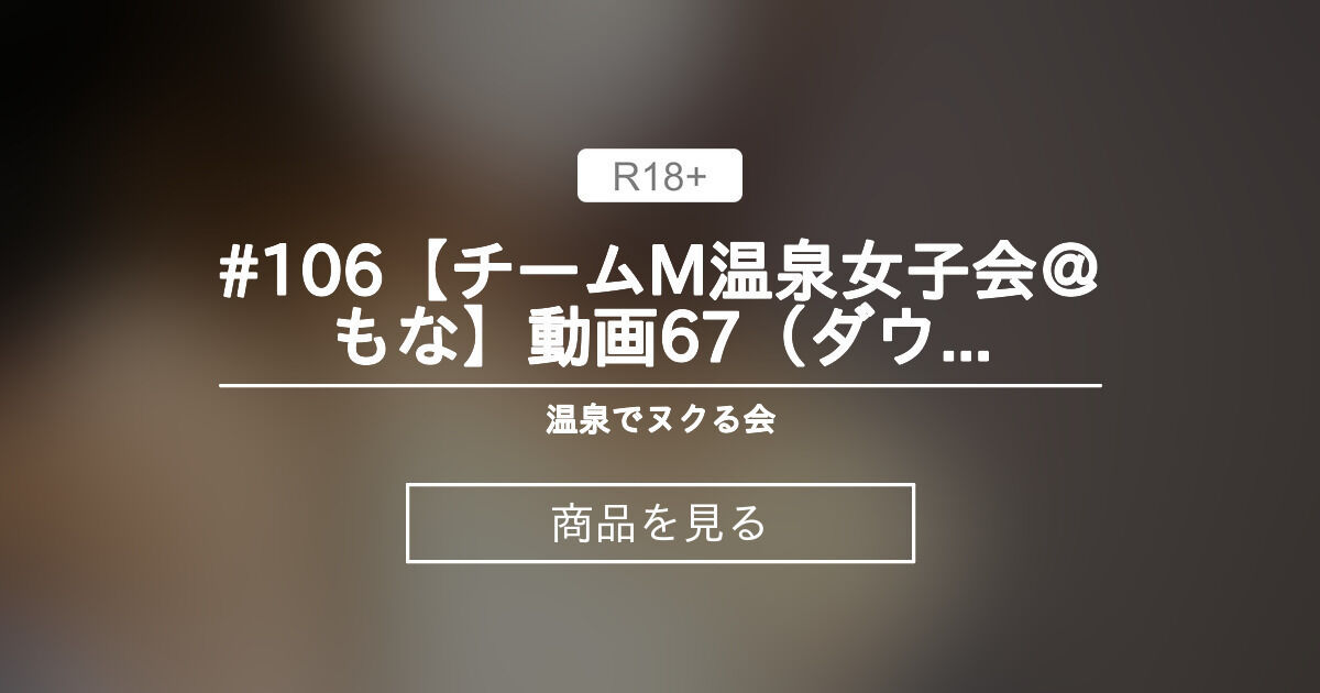#106【チームM温泉女子会＠もな】動画67（ダウンロード版） 温泉でヌクる会 (チームM♡温泉女子会公式)の商品｜ファンティア[Fantia]