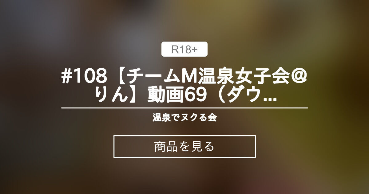 #108【チームM温泉女子会＠りん】動画69（ダウンロード版） 温泉でヌクる会 (チームM♡温泉女子会公式)の商品｜ファンティア[Fantia]