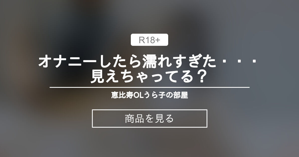 オナニーしたら濡れすぎた・・・見えちゃってる？ 恵比寿OLうら子の部屋 (うら子)の商品｜ファンティア[Fantia]