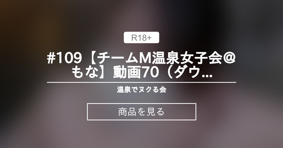 #109【チームM温泉女子会＠もな】動画70（ダウンロード版） 温泉でヌクる会 (チームM♡温泉女子会公式)の商品｜ファンティア[Fantia]