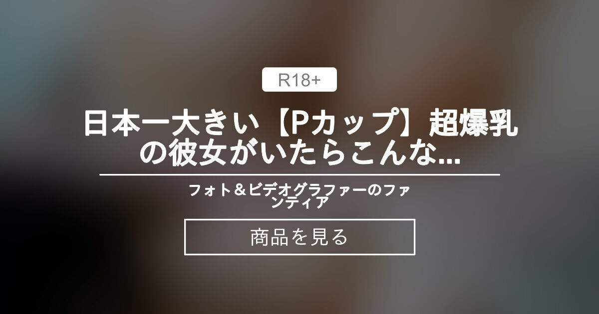【素人】 日本一大きい⁉【Pカップ】超爆乳の彼女がいたらこんな感じ⁉ #爆乳 #超乳 #パイズリ #ぽっちゃり フォト＆ビデオグラファーのファンティア (素人系いろいろ)の商品｜ファンティア ...