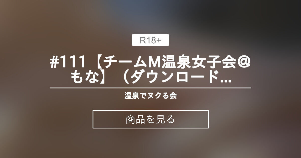 #111【チームM温泉女子会＠もな】（ダウンロード版） 温泉でヌクる会 (チームM♡温泉女子会公式)の商品｜ファンティア[Fantia]