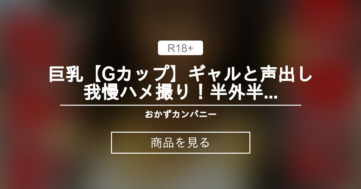 【オリジナル】 巨乳【Gカップ】ギャルと声出し我慢ハメ撮り！半外半中【ガチ中出し】しちゃいました♪ おかずカンパニー (SNO)の商品｜ファンティア[Fantia]
