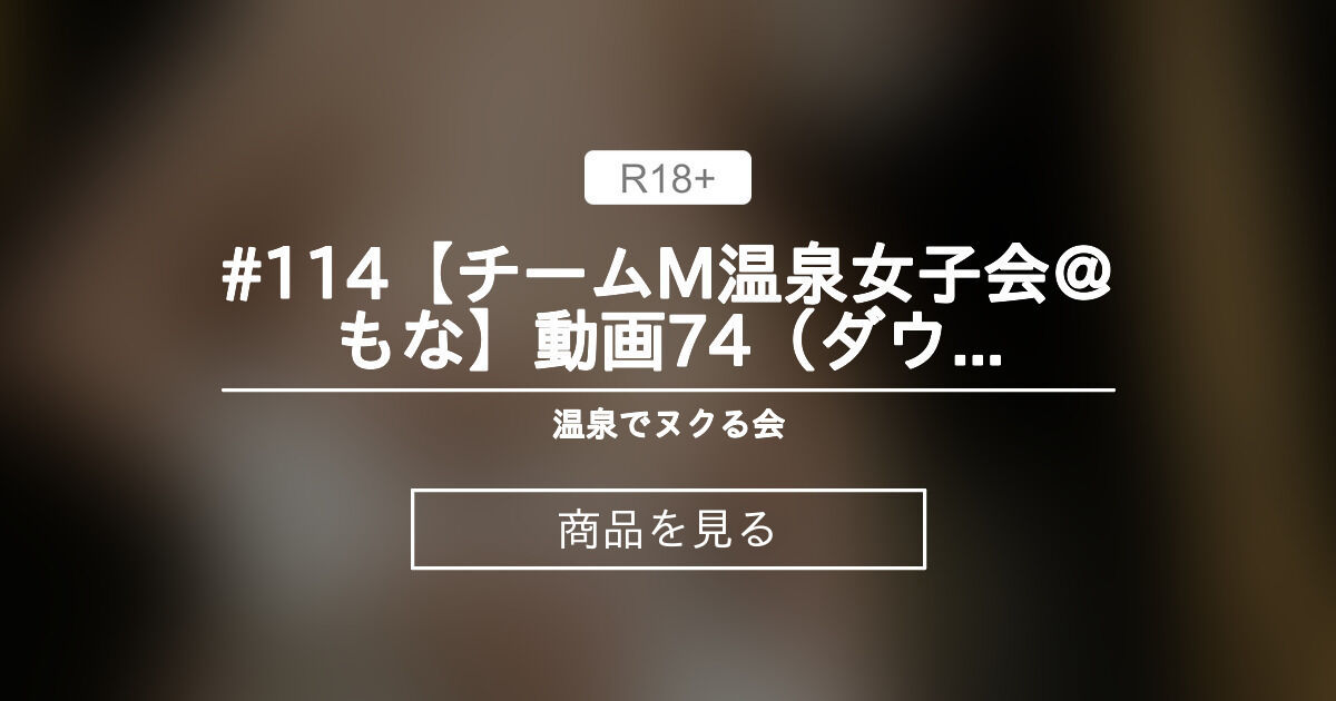 #114【チームM温泉女子会＠もな】動画74（ダウンロード版） 温泉でヌクる会 (チームM♡温泉女子会公式)の商品｜ファンティア[Fantia]