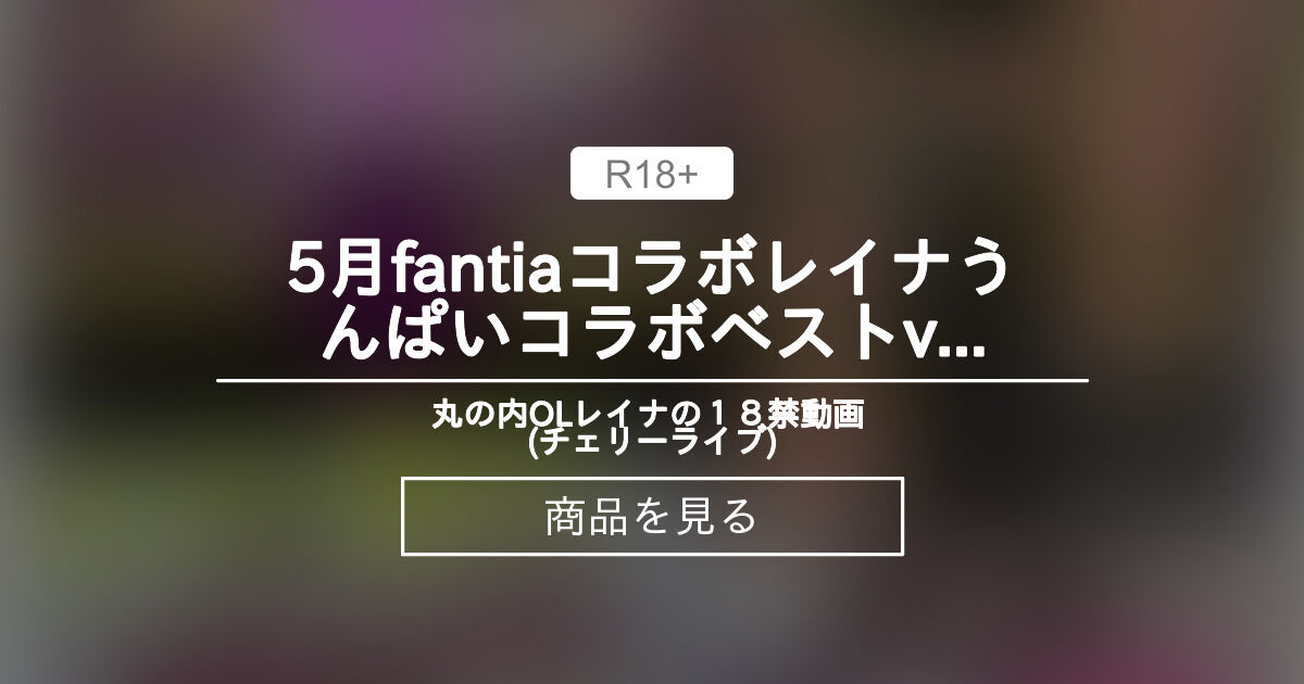 🍷5月fantiaコラボ🍷レイナ×うんぱいコラボベストvol.1 丸の内OLレイナの18禁動画 (🍒チェリーライブ🍒) (丸の内OLレイナ)の商品｜ファンティア[Fantia]