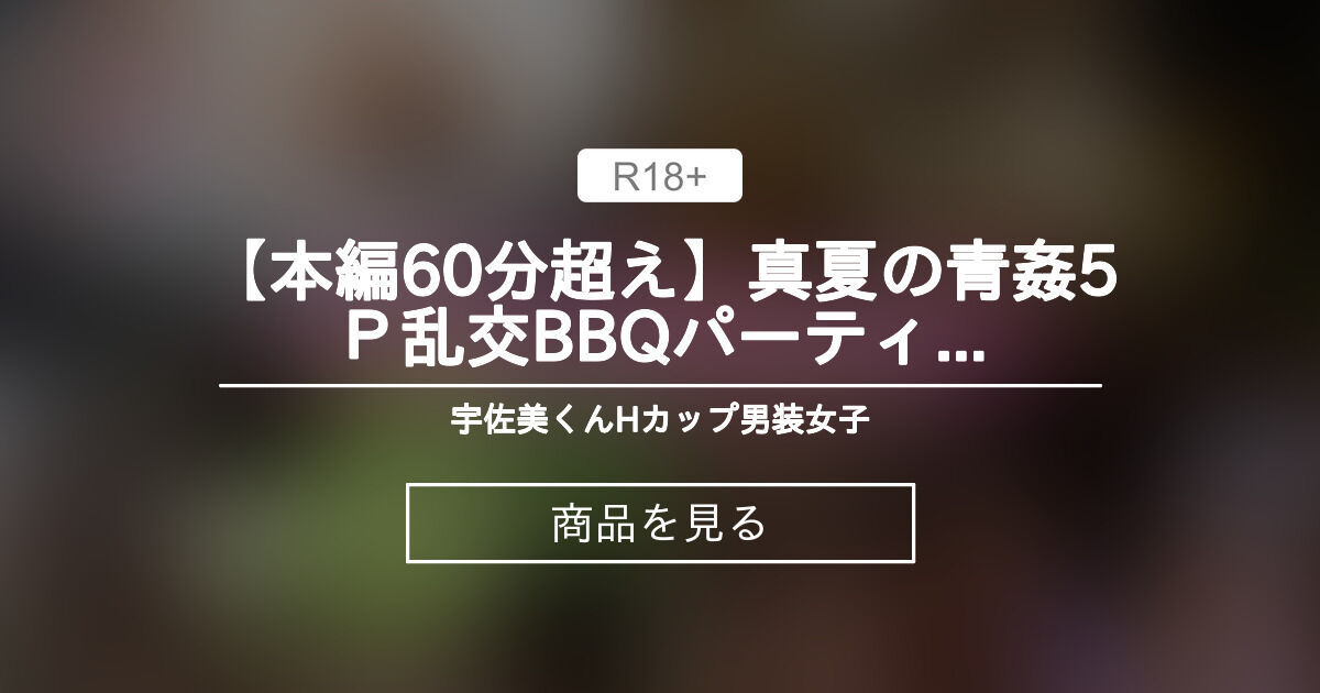 【男装女子】 【本編60分超え】真夏の青〇5P乱交BBQパーティー！！ 宇佐美くん🐇Hカップ男装女子 (裏垢男装女子宇佐美くん)の商品｜ファンティア[Fantia]