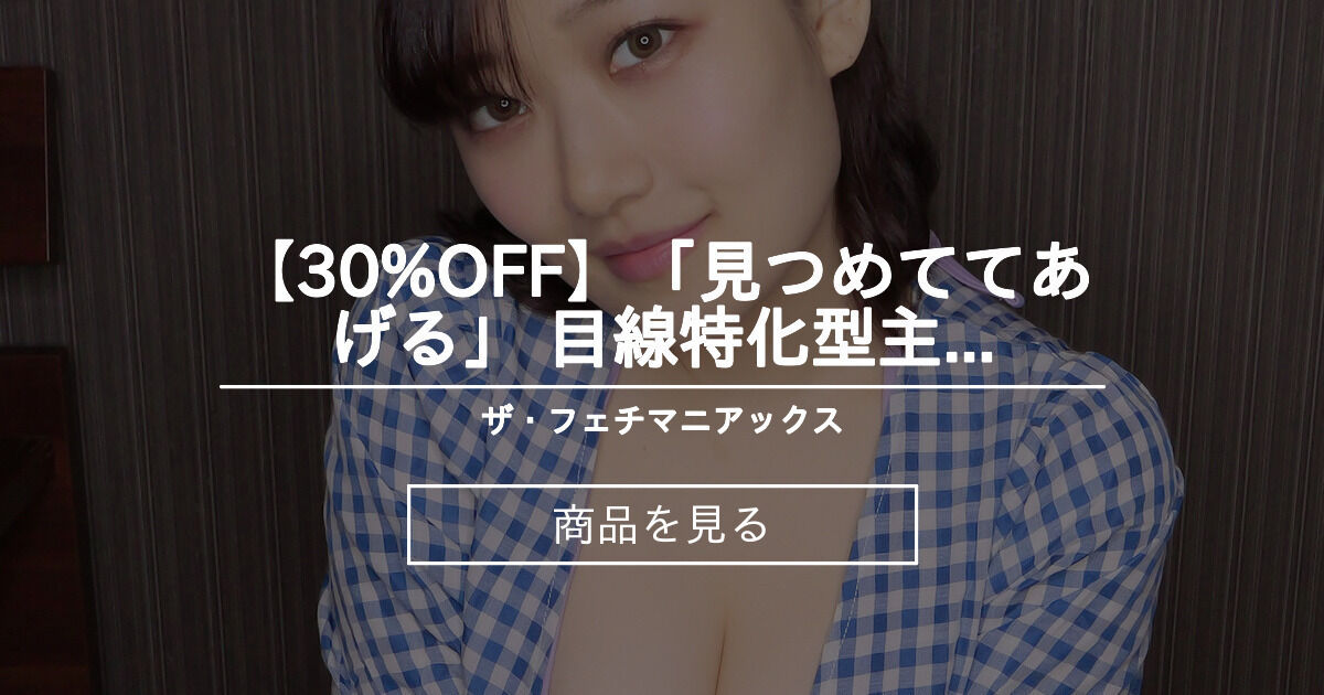【巨乳】 【30%OFF】「見つめててあげる」 目線特化型主観フェチズム 小梅えな ザ・フェチマニアックス (名無し(SEXY))の商品｜ファンティア[Fantia]
