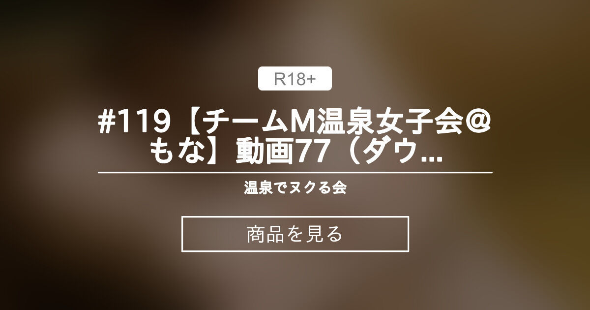 #119【チームM温泉女子会＠もな】動画77（ダウンロード版） 温泉でヌクる会 (チームM♡温泉女子会公式)の商品｜ファンティア[Fantia]