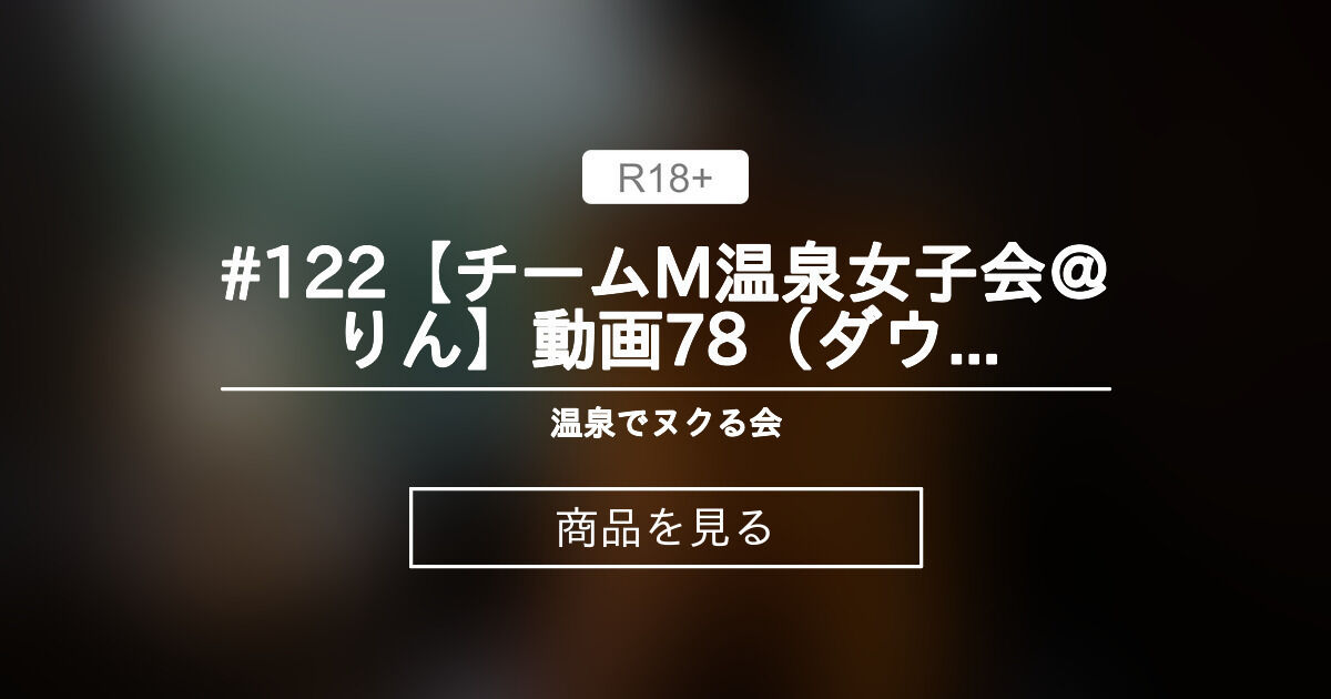 #122【チームM温泉女子会＠りん】動画78（ダウンロード版） 温泉でヌクる会 (チームM♡温泉女子会公式)の商品｜ファンティア[Fantia]