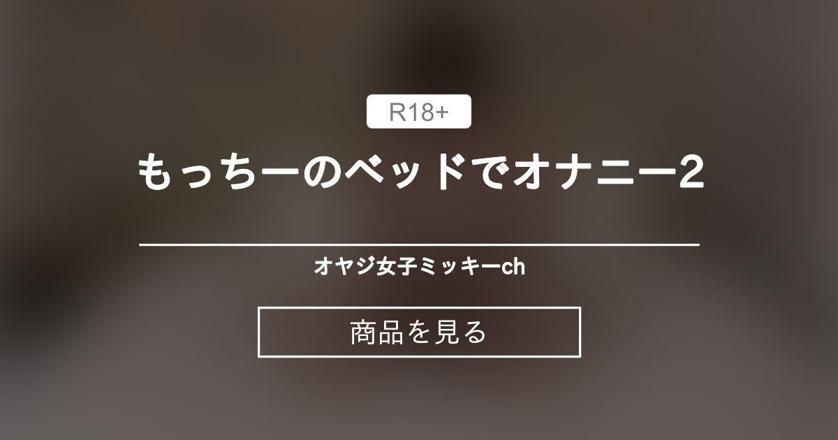 もっちーのベッドでオナニー2 オヤジ女子ミッキーch (ミッキー)の商品｜ファンティア[Fantia]