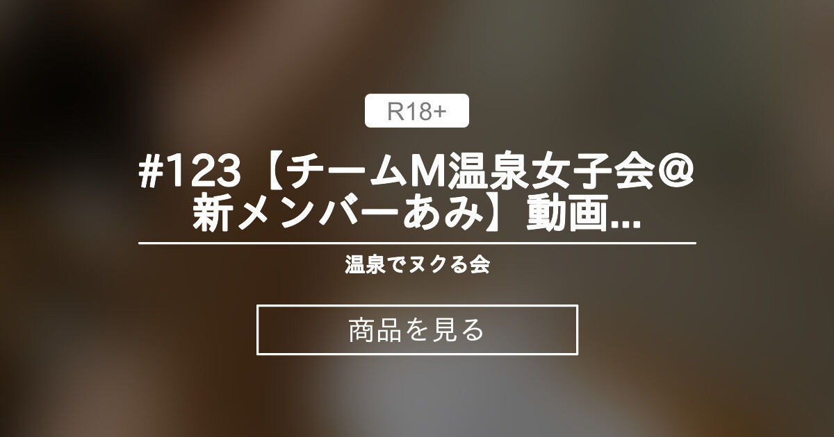 #123【チームM温泉女子会＠新メンバーあみ】動画79（ダウンロード版） 温泉でヌクる会 (チームM♡温泉女子会公式)の商品｜ファンティア[Fantia]