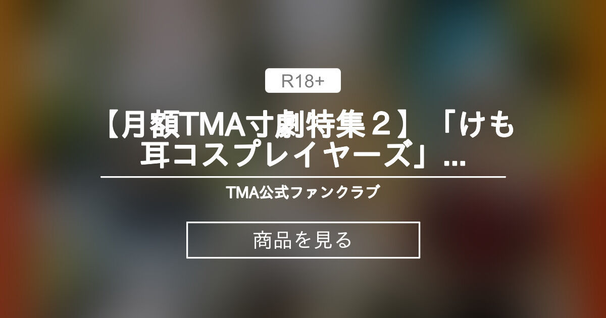 【月額TMA寸劇特集2】「けも耳コスプレイヤーズ」TMAはパクリの得意なフレンズなんだね♪ TMA公式ファンクラブ (TMA公式)の商品 ...