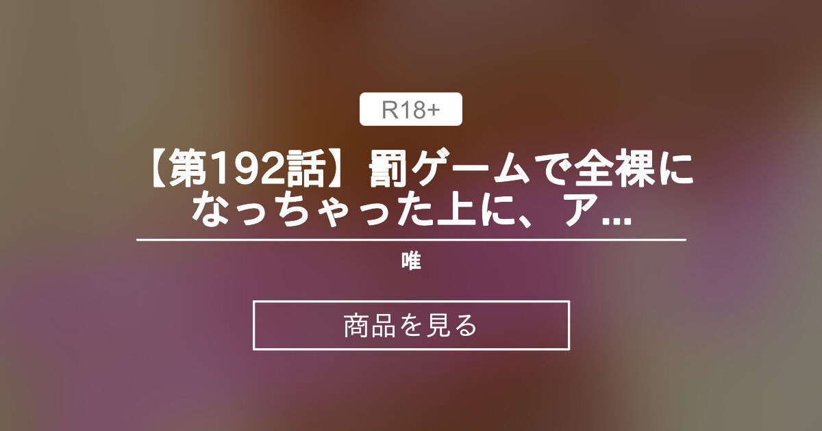 【唯】 【第192話】罰ゲームで全裸になっちゃった上に、アソコまで丸見えになって…///💕 唯 (ゆい)の商品｜ファンティア[Fantia]