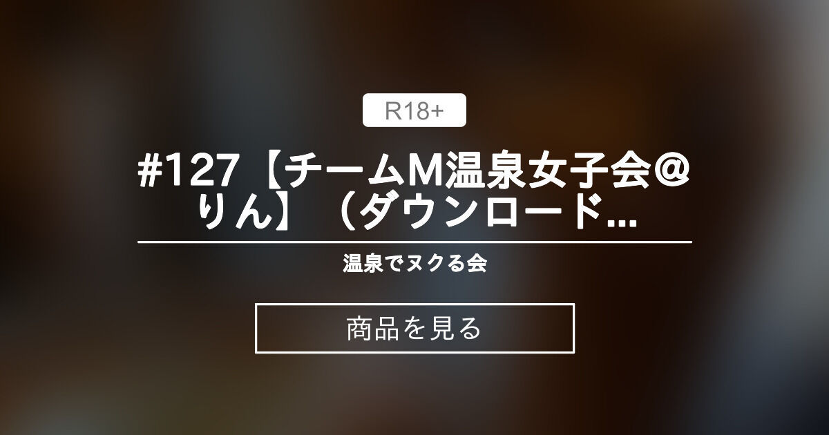 #127【チームM温泉女子会＠りん】（ダウンロード版） 温泉でヌクる会 (チームM♡温泉女子会公式)の商品｜ファンティア[Fantia]