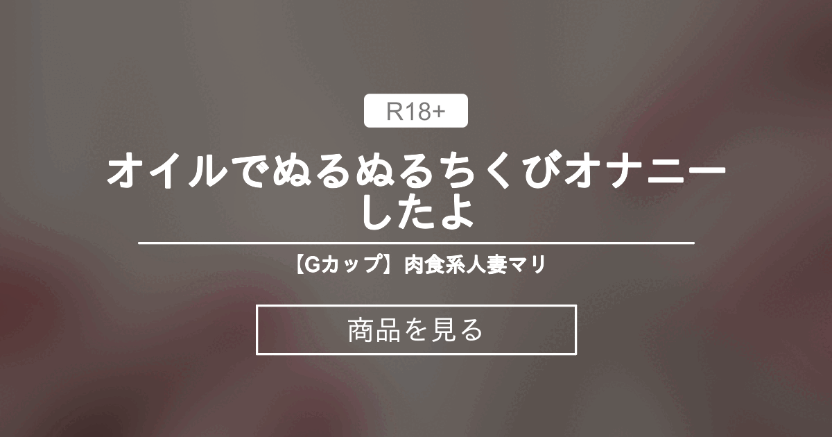 オイルでぬるぬるちくびオナニーしたよ 【Gカップ】肉食系人妻マリ (マリ) Product｜Fantia[ファンティア]