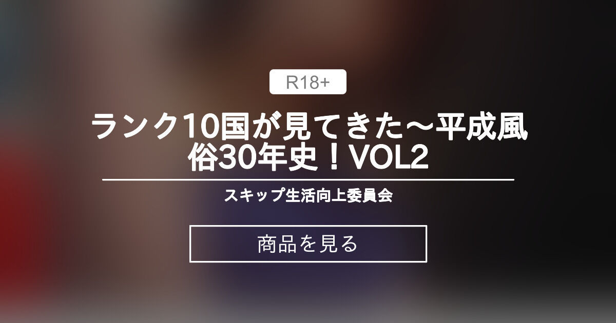 【ランク10国】 ランク10国が見てきた～平成風俗30年史！VOL2 スキップ生活向上委員会 (スキップスキップ)の商品｜ファンティア[Fantia]