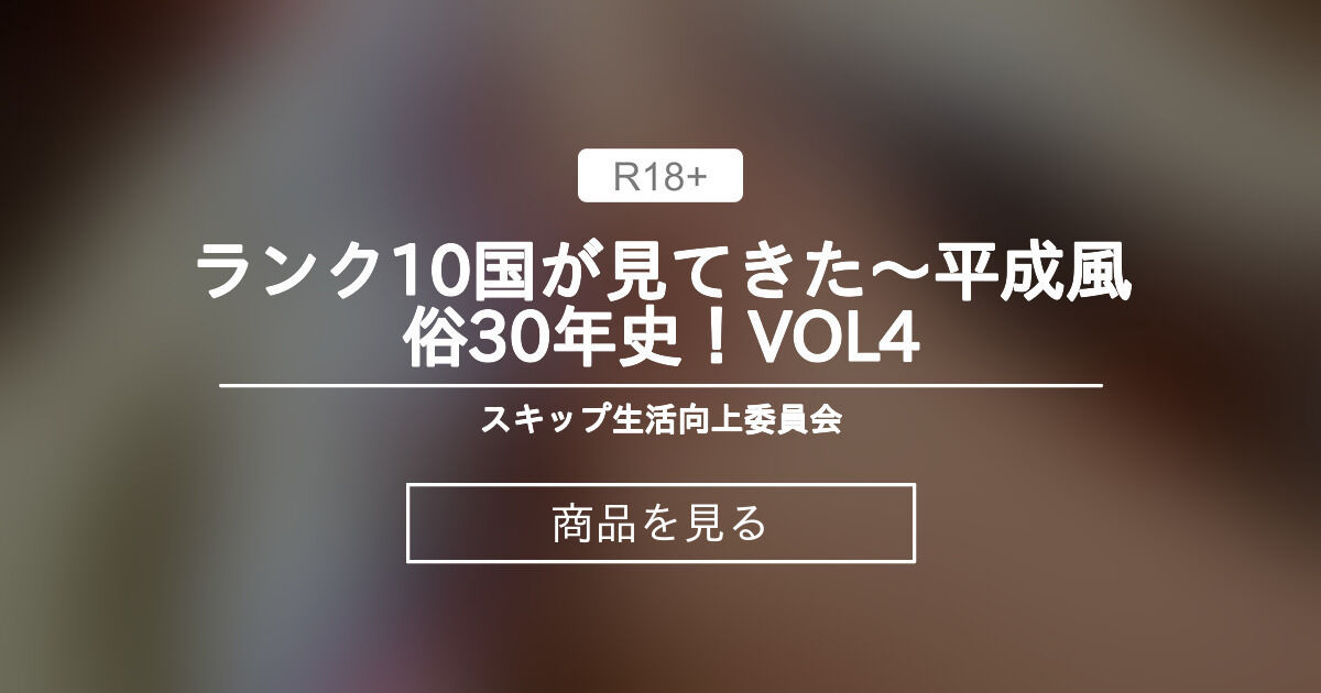 【ランク10国】 ランク10国が見てきた～平成風俗30年史！VOL4 スキップ生活向上委員会 (スキップスキップ)の商品｜ファンティア[Fantia]