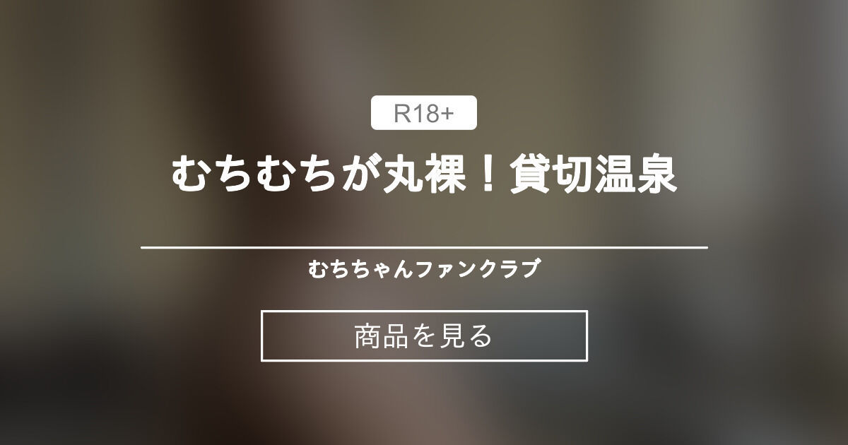 【むちちゃん】 むちむちが丸裸！貸切温泉 むちちゃんファンクラブ (むちちゃん。)の商品｜ファンティア[Fantia]