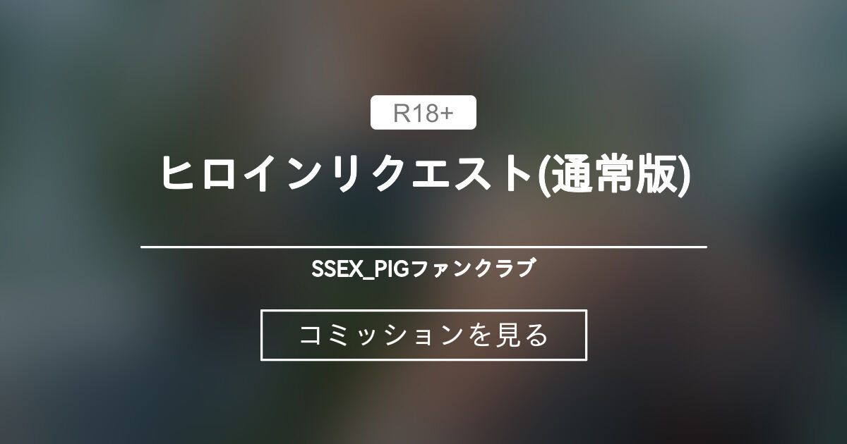 【R-18】 ヒロインリクエスト(通常版) - SSEX_PIGファンクラブ (SSEX_PIG)のコミッション｜ファンティア[Fantia]
