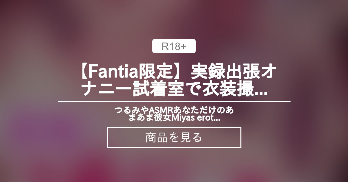 【オナニー】 【Fantia限定】実録出張オナニー♡試着室で衣装撮影＆こっそりオナニー＆おまけのプレイ♡ つるみやASMR🔞あなただけのあまあま彼女♡Miya's erotic ASMR ...