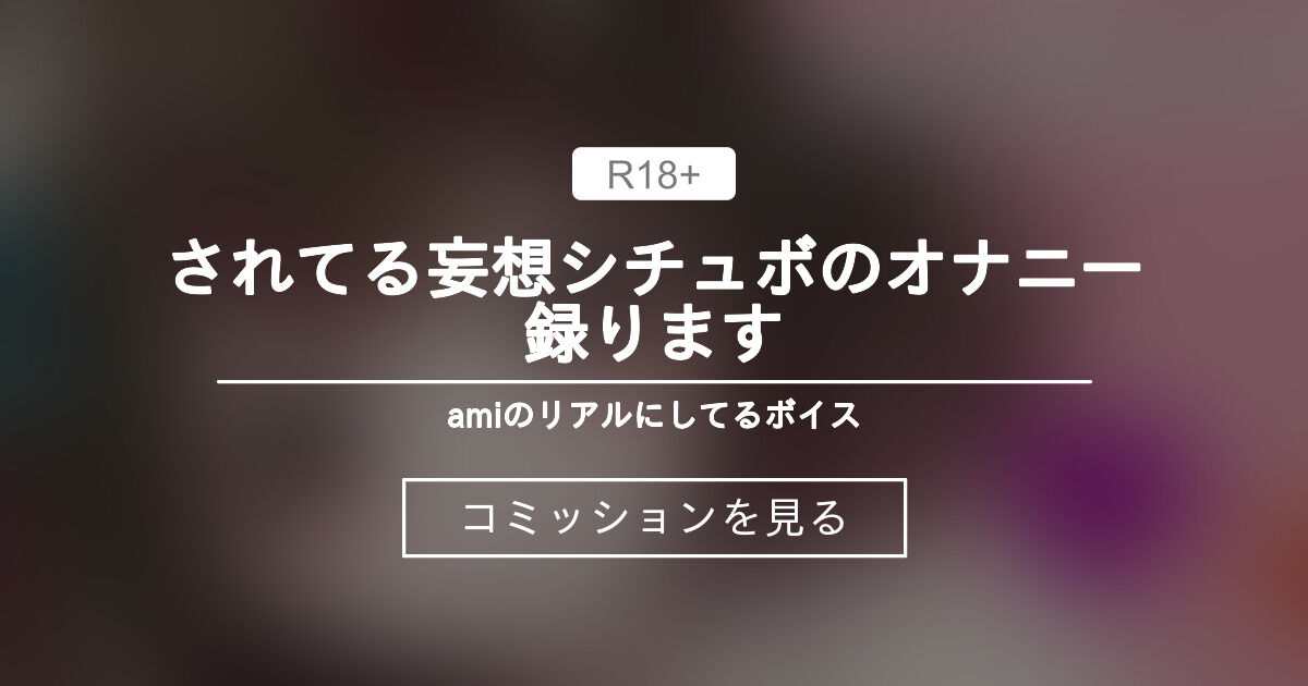 【オナニー】 されてる妄想シチュボのオナニー録ります - amiのリアルにしてるボイス (きむら あみ)のコミッション｜ファンティア[Fantia]
