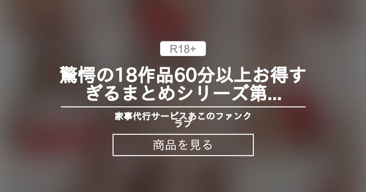【R18】 驚愕の18作品60分以上‼️お得すぎるまとめシリーズ第4弾🩷50％off SALE‼️19800円→9900円(1本550円⁉︎) 495495 家事代行サービス🛁🧽あこのファン ...