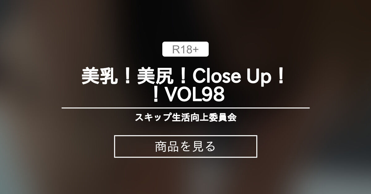 美乳！美尻！Close Up！！VOL98 スキップ生活向上委員会 (スキップスキップ)の商品｜ファンティア[Fantia]