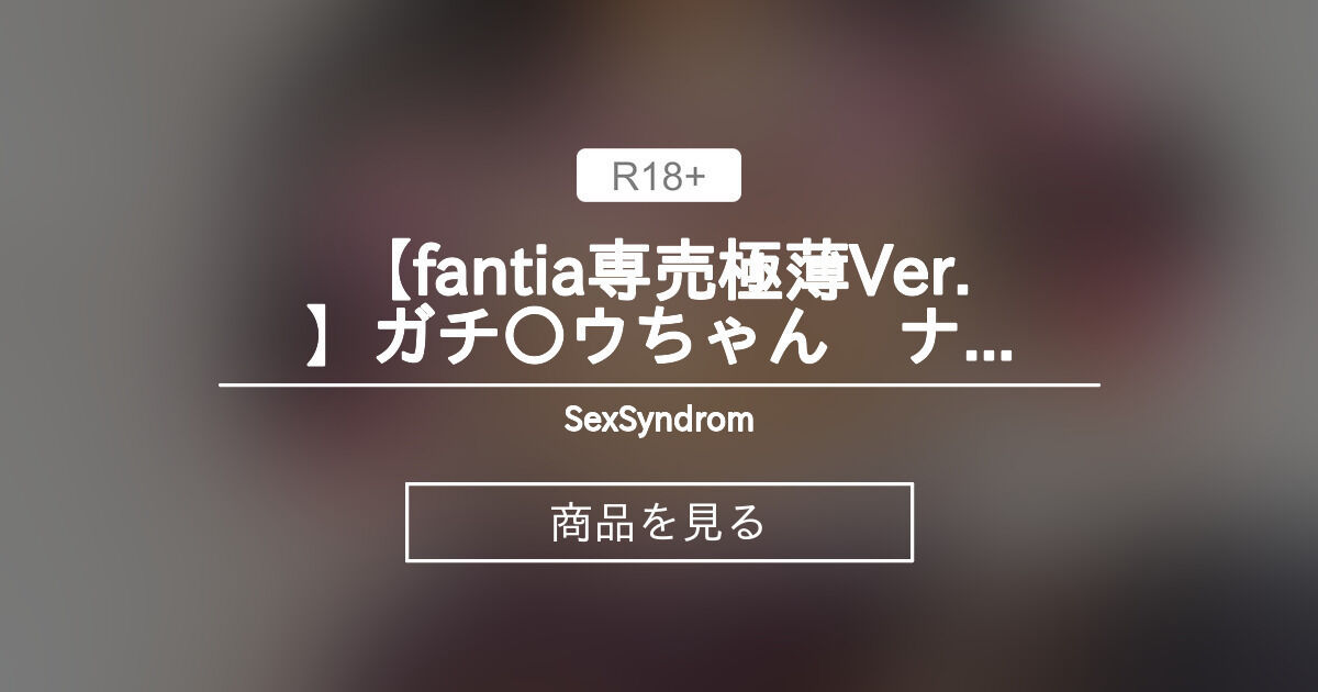 【ガチ〇ウちゃん】 【fantia専売極薄Ver.】ガチ〇ウちゃん ナ〇タブ〇イ〇ン 写真106枚 SxxSyndRom≠💍*。 (SxxSyndRome)の商品｜ファンティア[Fantia]