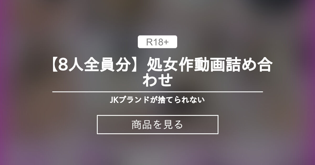【BLACK FRIDAY SALE 50％OFF】【8人全員分】処女作動画詰め合わせ💕 - JKブランドが捨てられない (公式)の商品｜ファンティア[Fantia]