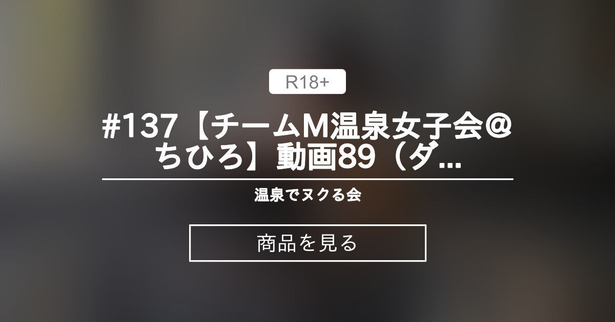 #137【チームM温泉女子会＠ちひろ】動画89（ダウンロード版） 温泉でヌクる会 (チームM♡温泉女子会公式)の商品｜ファンティア[Fantia]