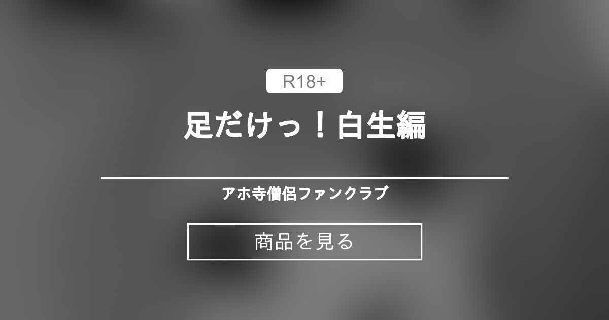 足だけっ！白生編 アホ寺僧侶ファンクラブ (アホ寺僧侶)の商品｜ファンティア[Fantia]