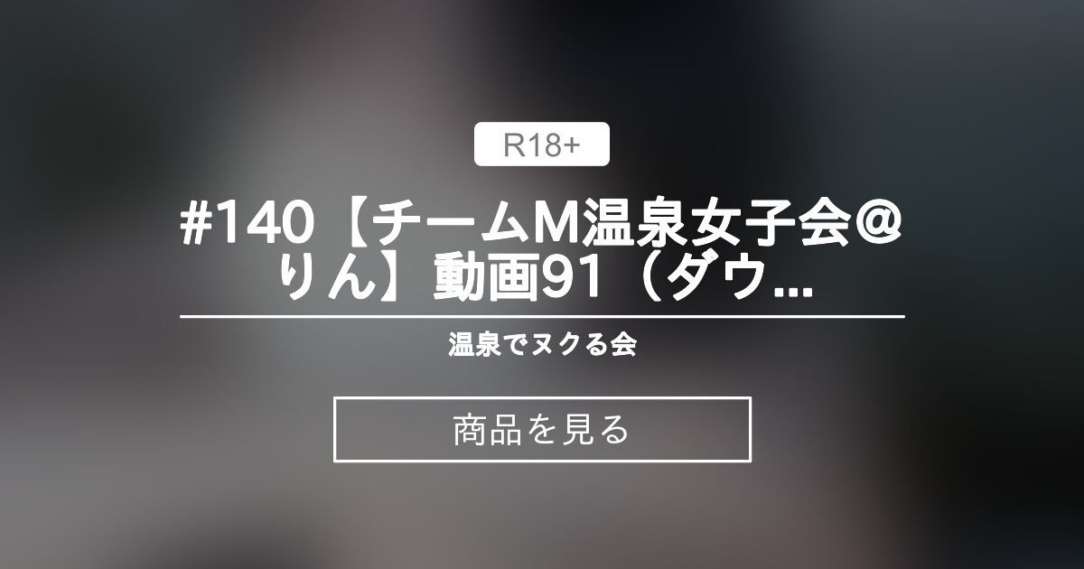 #140【チームM温泉女子会＠りん】動画91（ダウンロード版） 温泉でヌクる会 (チームM♡温泉女子会公式)の商品｜ファンティア[Fantia]