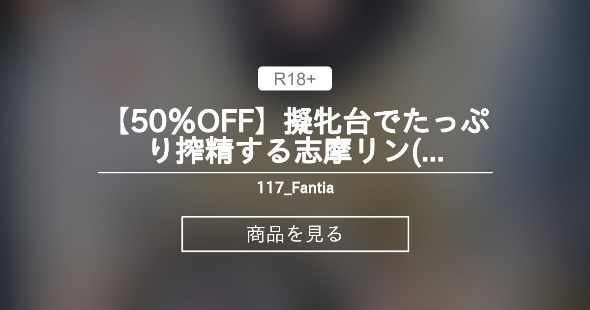 【R-18】 【50％OFF】擬牝台でたっぷり搾精する志摩リン(ふたなり) 117🔞_Fantia (117🔞)の商品｜ファンティア[Fantia]