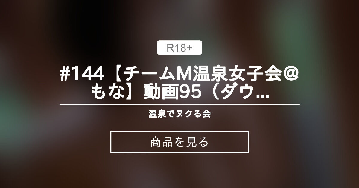 #144【チームM温泉女子会＠もな】動画95（ダウンロード版） 温泉でヌクる会 (チームM♡温泉女子会公式)の商品｜ファンティア[Fantia]