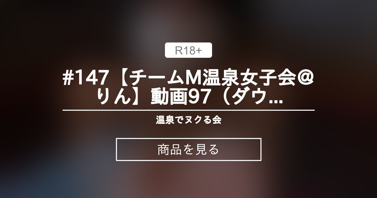 #147【チームM温泉女子会＠りん】動画97（ダウンロード版） 温泉でヌクる会 (チームM♡温泉女子会公式)の商品｜ファンティア[Fantia]