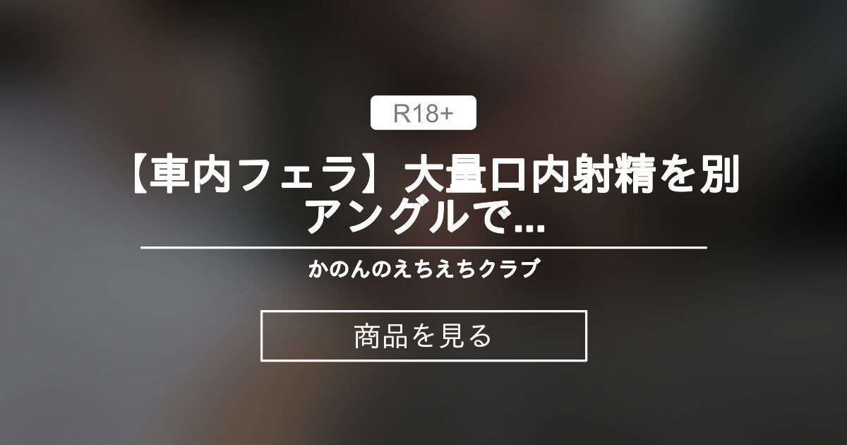 【フェラ】 【車内フェラ】大量口内射精を別アングルで...💕 かのんのえちえちクラブ (かのん🐰🖤)の商品｜ファンティア[Fantia]