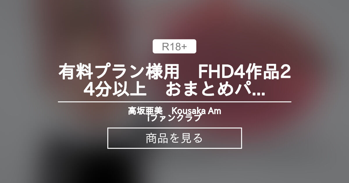 【おまとめパック】 有料プラン様用 FHD4作品24分以上 おまとめパック 高坂亜美 Kousaka Amiファンクラブ (高坂亜美 Kousaka Ami) Product｜Fantia ...