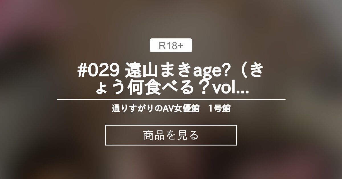 【ハメ撮り】 #029 遠山まきage?（きょう何食べる？vol.003） 通りすがりのAV女優館 (館長*梁井一)の商品｜ファンティア[Fantia]