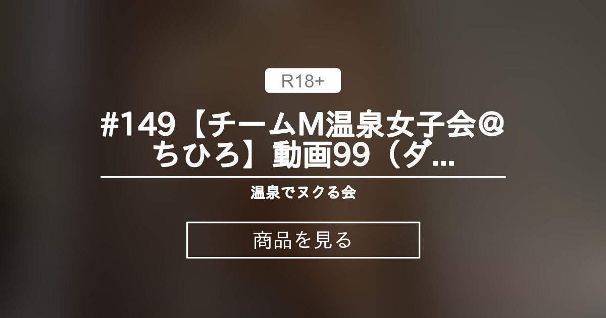 #149【チームM温泉女子会＠ちひろ】動画99（ダウンロード版） 温泉でヌクる会 (チームM♡温泉女子会公式)の商品｜ファンティア[Fantia]