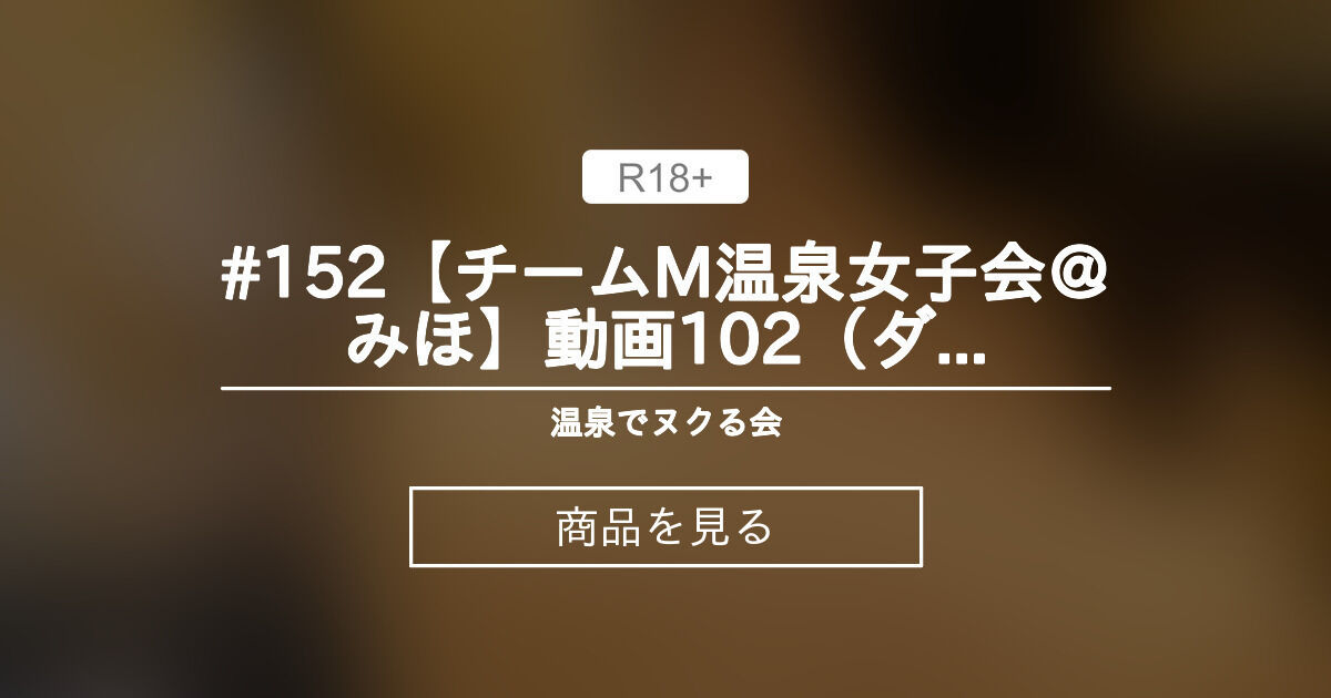 #152【チームM温泉女子会＠みほ】動画102（ダウンロード版） 温泉でヌクる会 (チームM♡温泉女子会公式)の商品｜ファンティア[Fantia]