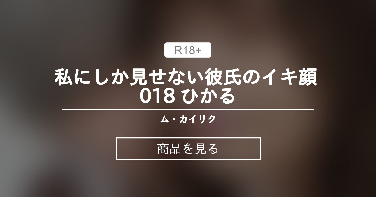 【av】 私にしか見せない彼氏のイキ顔 018 ひかる ム・カイリク (向 理来)の商品｜ファンティア[Fantia]