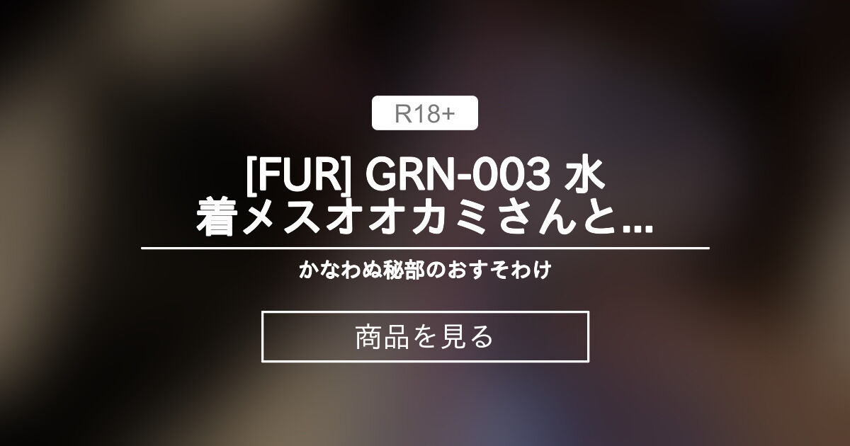 【着ぐるみ】 [FUR] GRN-003 水着メスオオカミさんといちゃいちゃ(Video) かなわぬ秘部のおすそわけ (Kinky Kanoto)の商品｜ファンティア[Fantia]