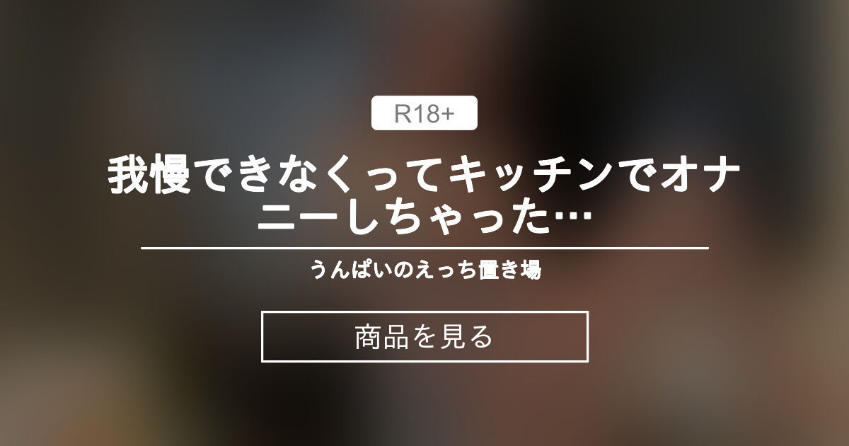 我慢できなくってキッチンでオナニーしちゃった…💕 うんぱいのえっち置き場 (うんぱい)の商品｜ファンティア[Fantia]