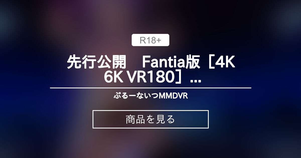 【VR180】 先行公開 Fantia版[4K 6K VR180]BBペレ[The Magic Bomb] ぶるーないつMMDVR (ぶるーないつ)の商品｜ファンティア[Fantia]
