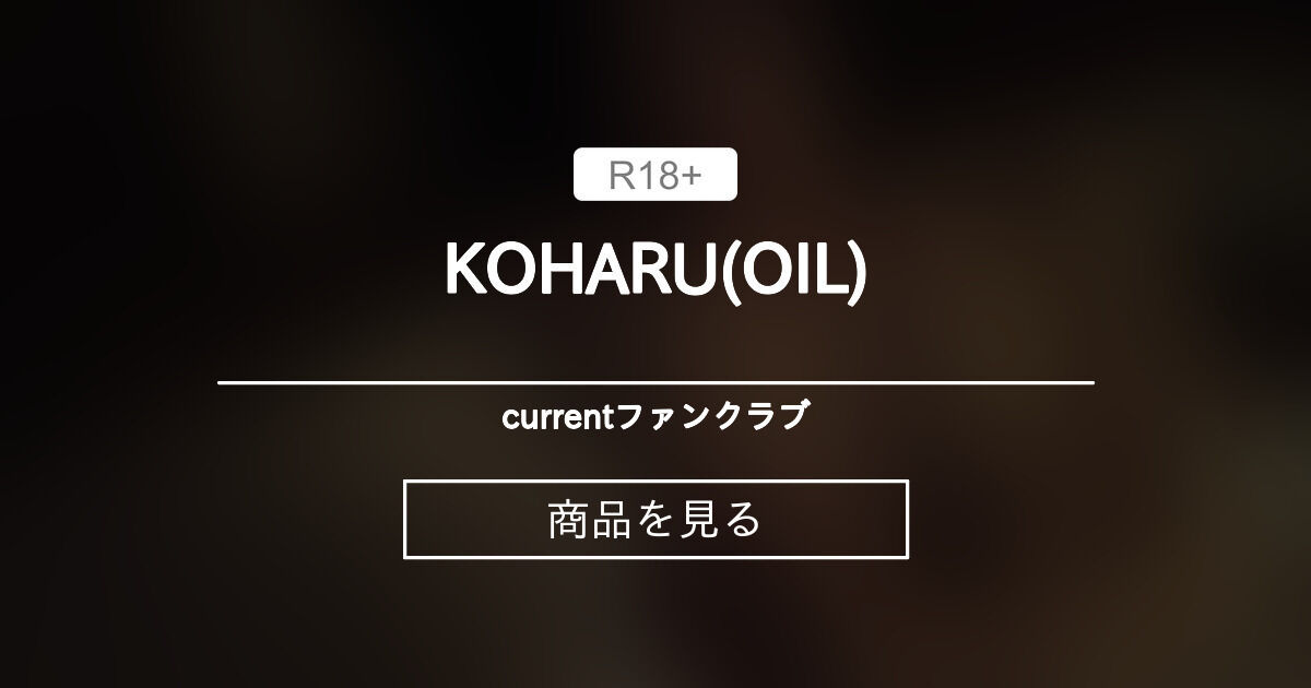 【ヌード】 KOHARU(OIL) currentファンクラブ (current)の商品｜ファンティア[Fantia]