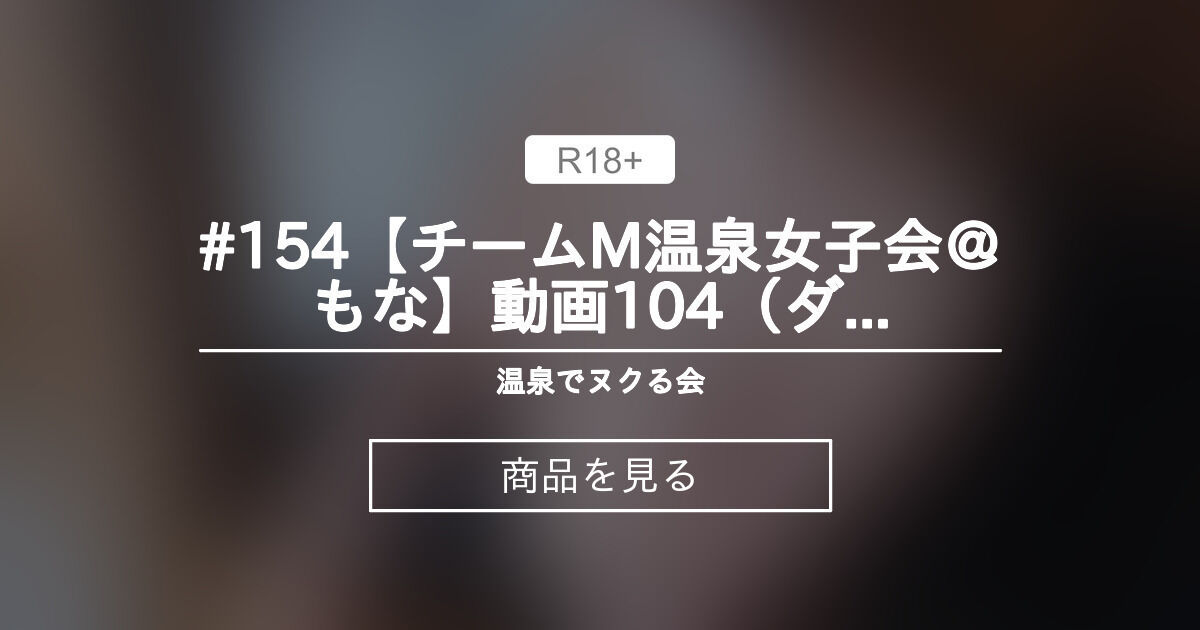 #154【チームM温泉女子会＠もな】動画104（ダウンロード版） 温泉でヌクる会 (チームM♡温泉女子会公式)の商品｜ファンティア[Fantia]