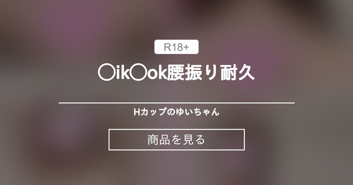ik ok腰振り耐久💗 Hカップのゆいちゃん ️ (ゆい)の商品｜ファンティア[Fantia]
