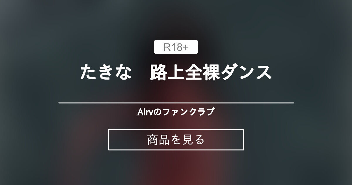 たきな 路上全裸ダンス Airvのファンクラブ (Airv)の商品｜ファンティア[Fantia]