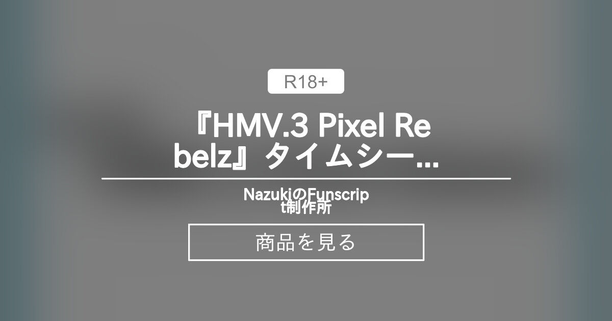 【funscript】 『HMV.3 Pixel Rebelz』タイムシート(Funscript) NazukiのFunscript制作所 (Nazuki)の商品｜ファンティア[Fantia]